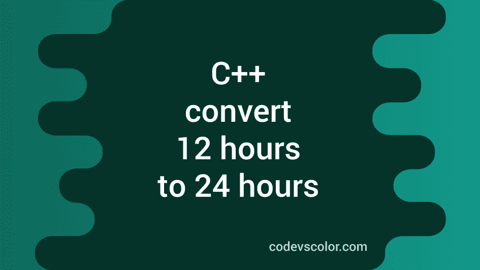 C Program To Convert 12 Hours To 24 Hours Time Format CodeVsColor c-program-to-convert-12-hours-to-24-hours-time-format-codevscolor