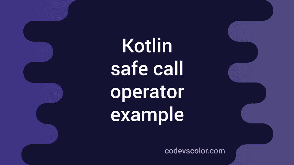 Safe call operator in Kotlin with example - CodeVsColor