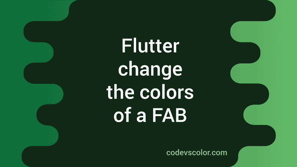 How to change the colors of a Floating action button in Flutter - CodeVsColor