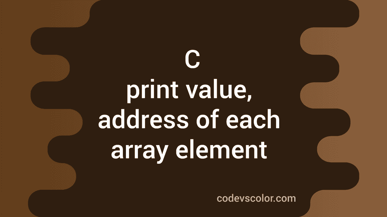 C Program To Print Elements Of An Array And Address Of Each Element Codevscolor 