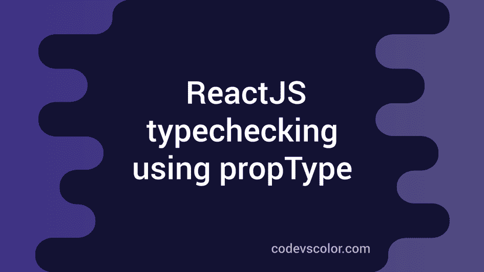 Typechecking in react js using propTypes - CodeVsColor