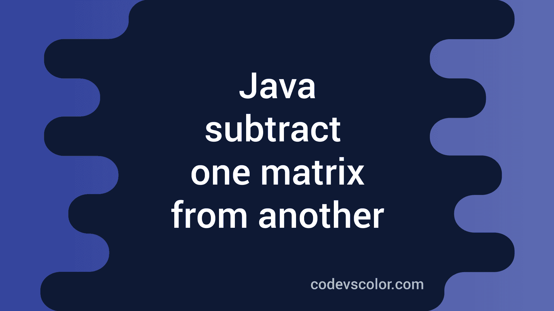 Java Program To Subtract One Matrix From Another CodeVsColor java-program-to-subtract-one-matrix-from-another-codevscolor