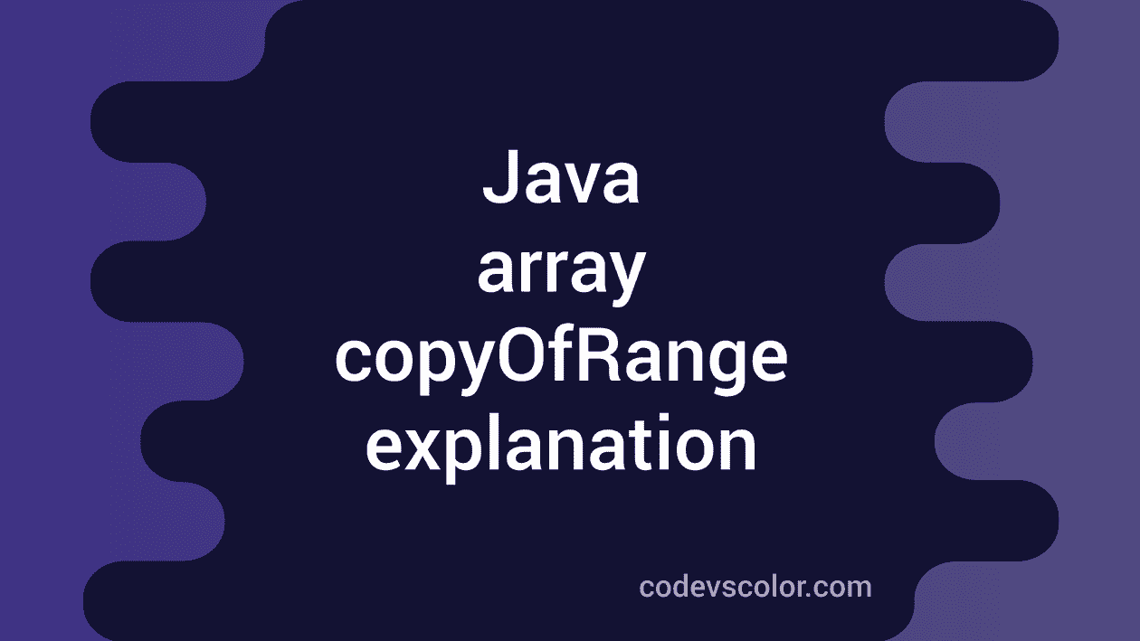 Java array copyOfRange method explanation with example - CodeVsColor