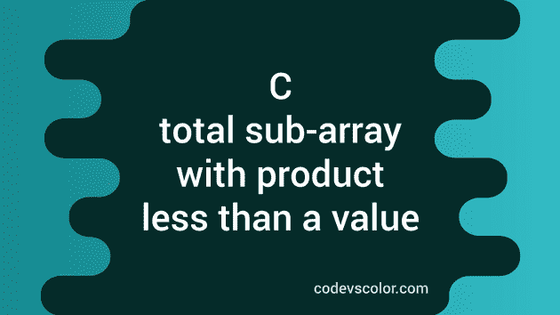 C Program To Find Total Number Of Sub Array With Product Less Than A Value Codevscolor
