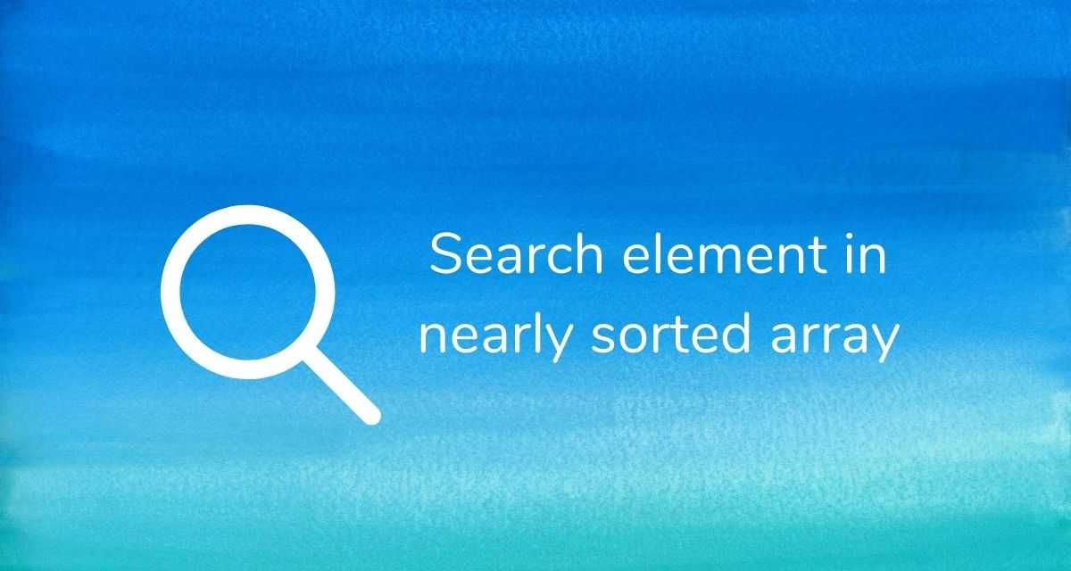 Search an element in a nearly (almost) sorted array | CalliCoder