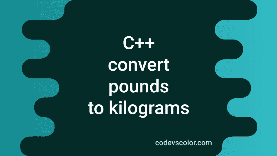 C++ program to convert a weight in pounds to kilogram - CodeVsColor