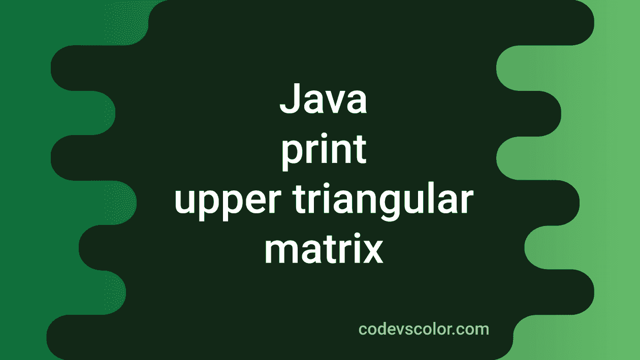 Java Program To Print An Upper Triangular Matrix CodeVsColor java-program-to-print-an-upper-triangular-matrix-codevscolor