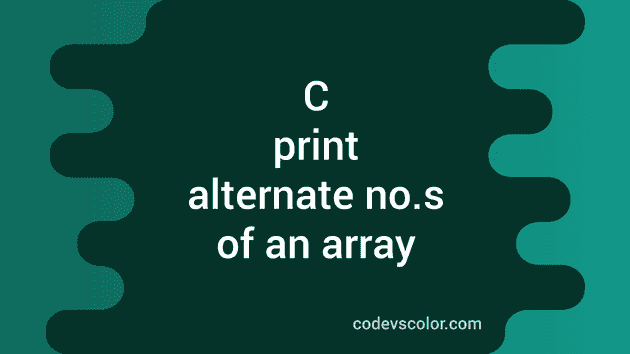 3 different C programs to print alternate numbers of array - CodeVsColor