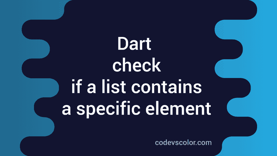 Dart Program To Check If A List Contains A Specific Element Or Not Codevscolor