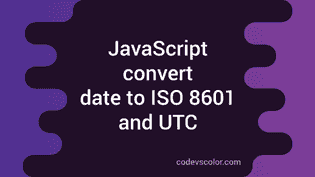 Convert date to ISO 8601 and UTC in JavaScript - CodeVsColor