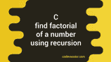C program to find the factorial of a number using recursion - CodeVsColor