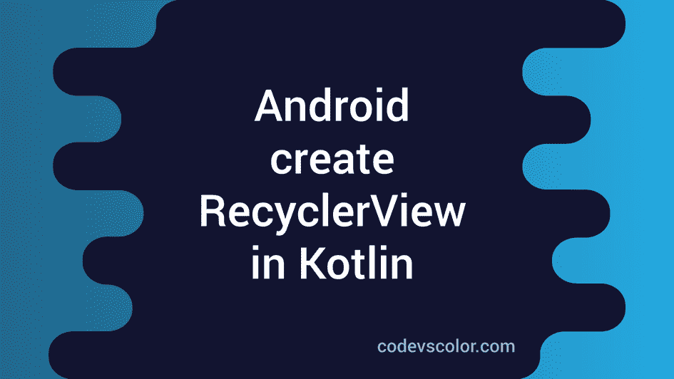 How to create a basic recyclerview in Android using Kotlin - CodeVsColor