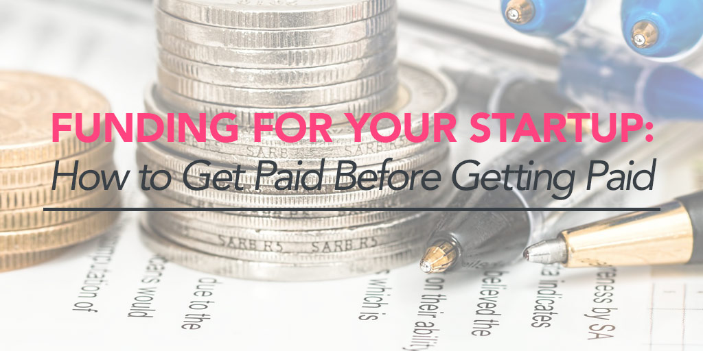 Funding for Your Startup: How to Get Paid Before Getting Paid