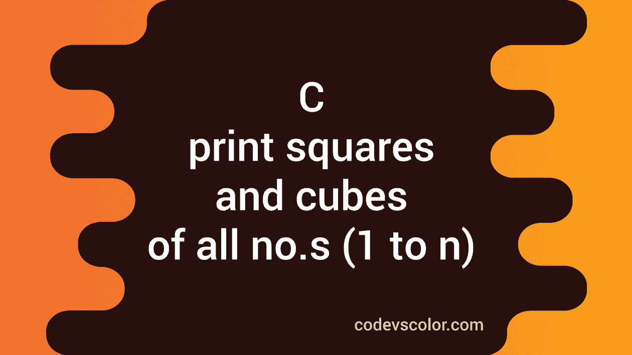 C Program To Print Squares And Cubes Of All Numbers From 1 To N Codevscolor