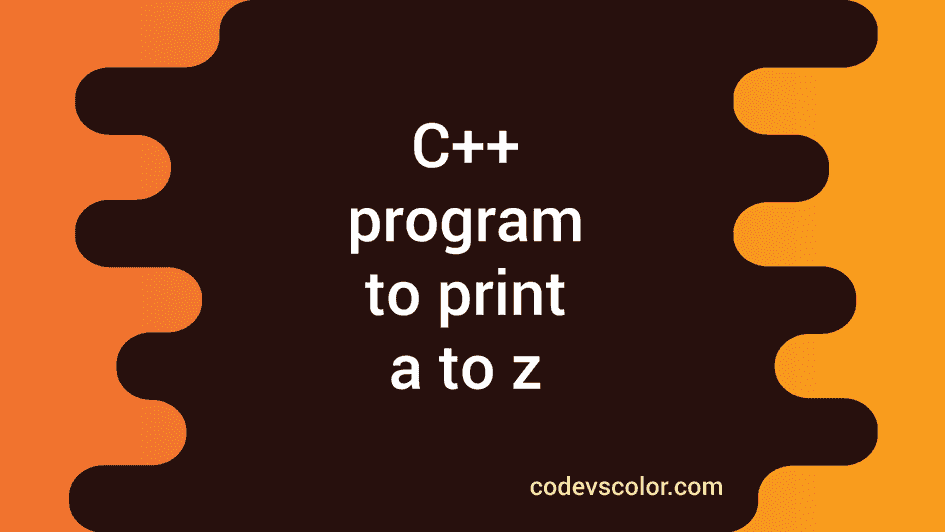 C++ program to print from a to z in different ways - CodeVsColor
