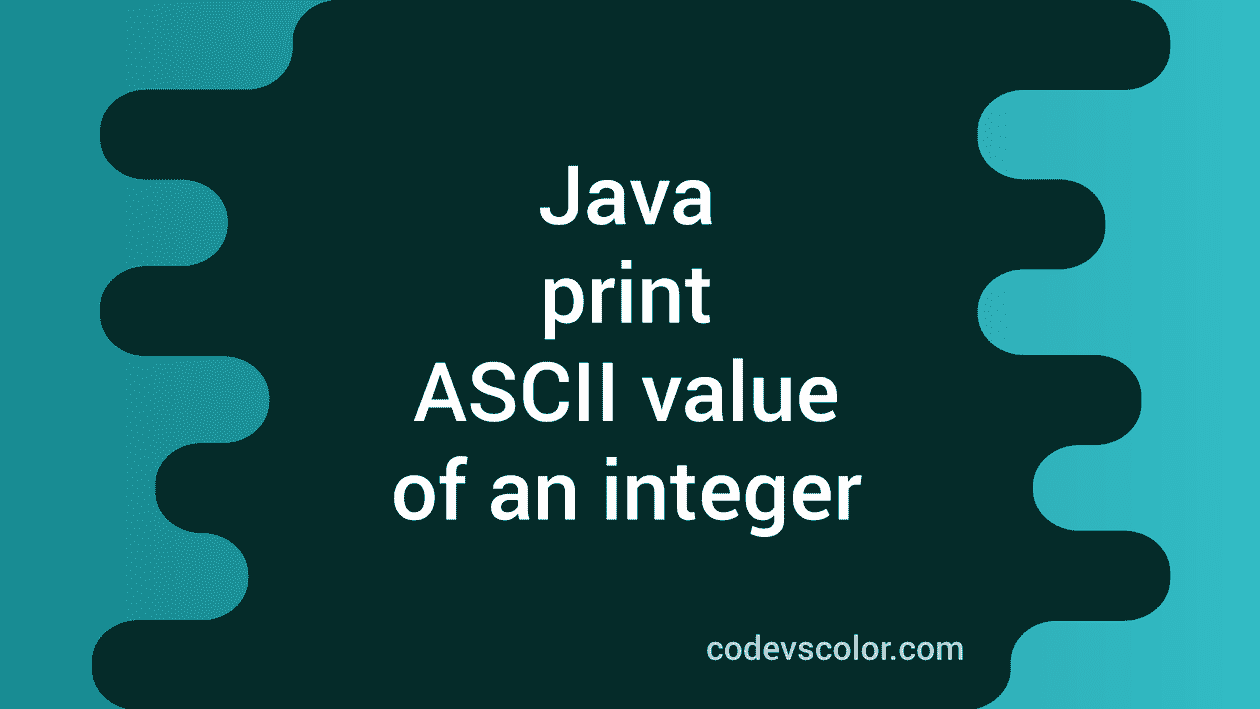 Java program to print the ASCII value of an integer - CodeVsColor