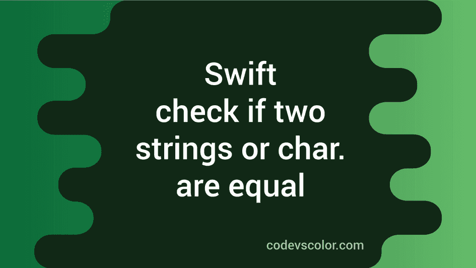 Swift program to check if two strings or characters are equal - CodeVsColor