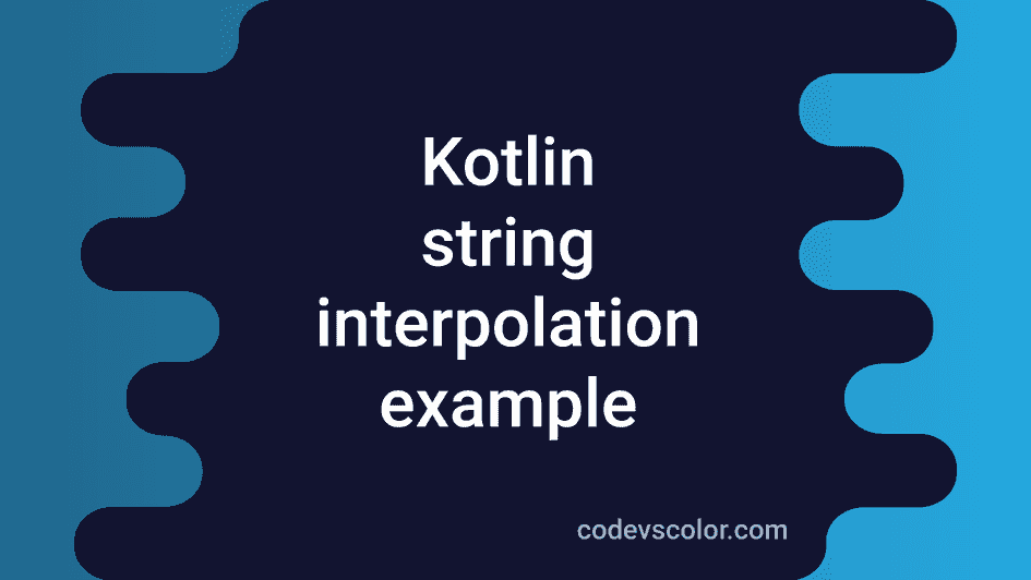 Introduction to Kotlin string interpolation with examples - CodeVsColor