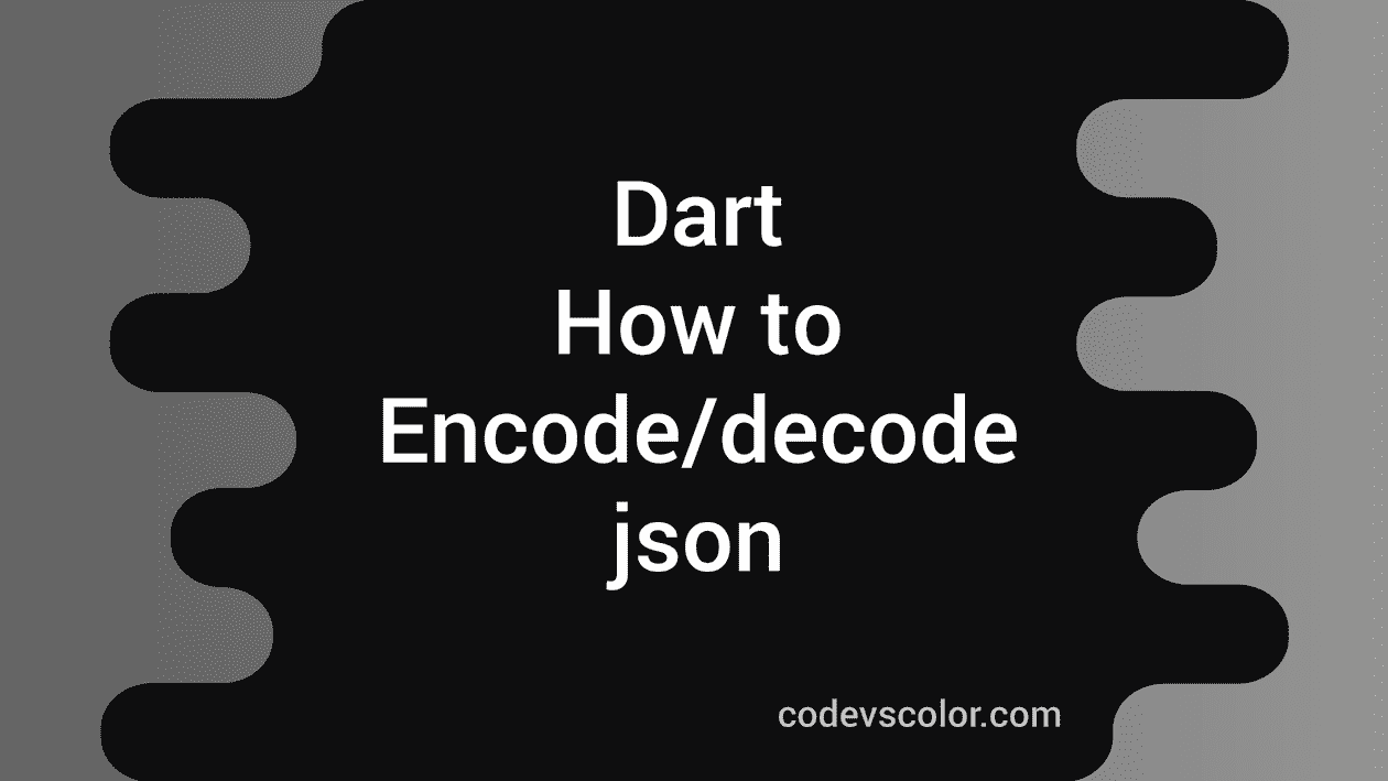 Encoding/decoding JSON in Dart explanation with examples - CodeVsColor