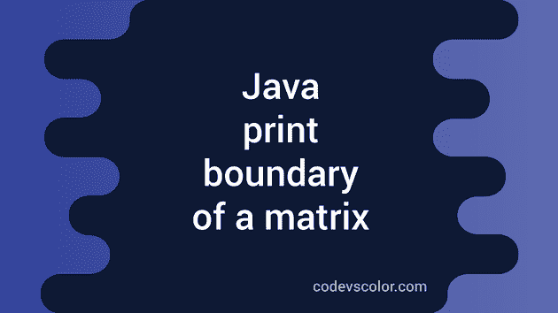 Java program to print the boundary elements of a matrix - CodeVsColor