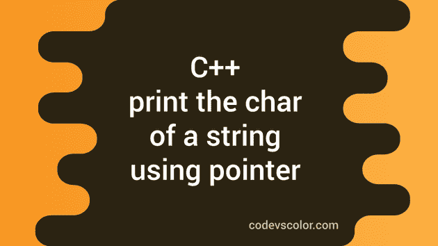 C++ program to print the characters of a string using pointer - CodeVsColor