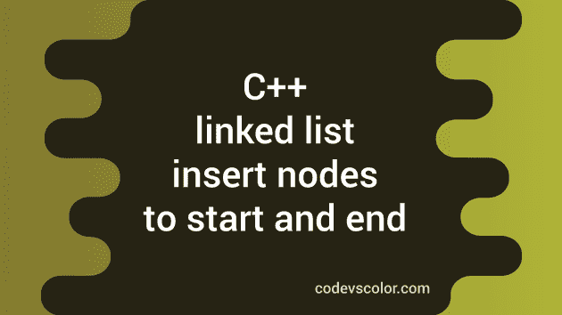 C++ linked list insert nodes to start and end - CodeVsColor