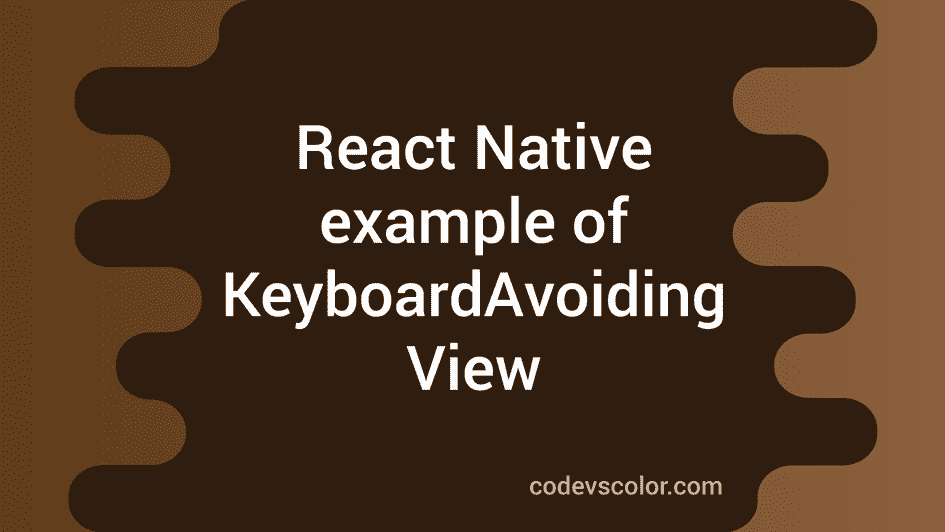 React Native Keyboardavoidingview Explanation With Example Codevscolor