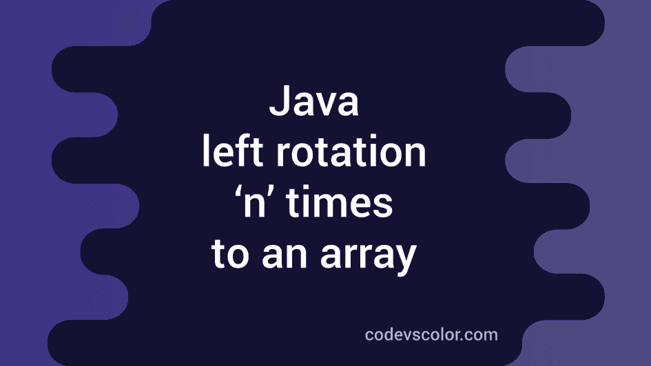 Java program to do left rotation 'n' times to an array - CodeVsColor