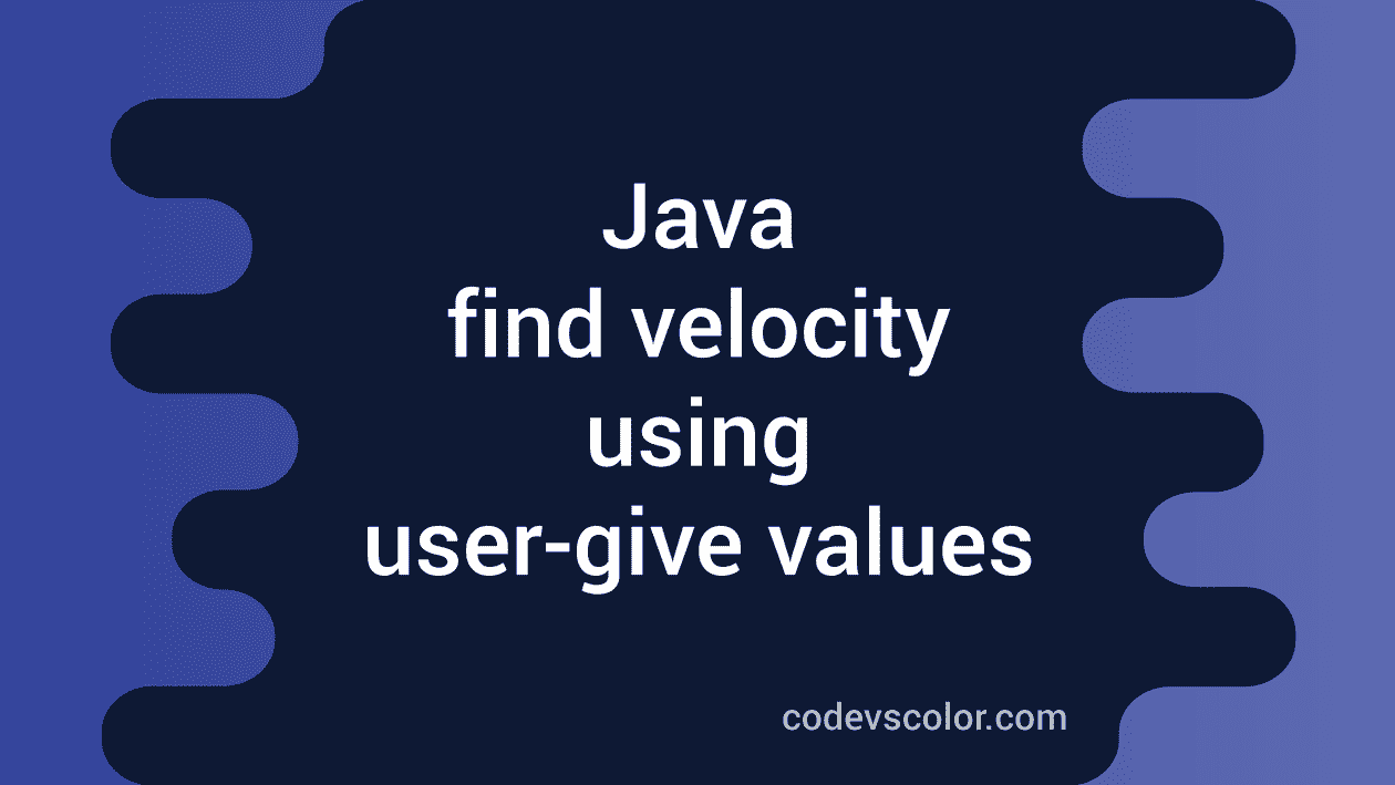 How to find the velocity in Java using user-give values - CodeVsColor