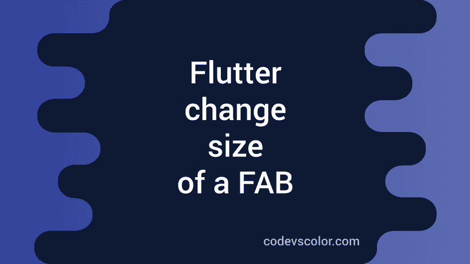 Changing the size of a floating action button in Flutter - CodeVsColor