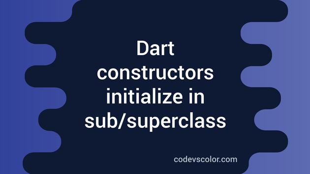 How Dart class constructors initialized in subclass/superclass ...