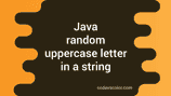 Java program to print random uppercase letter in a string - CodeVsColor