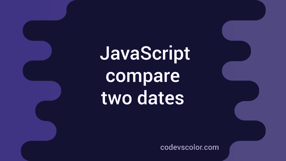 How to compare two dates in JavaScript - CodeVsColor