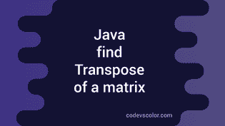 Java Program to find Transpose of a matrix - CodeVsColor