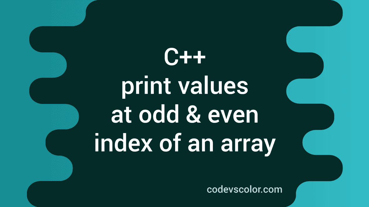 C++ program to print values at odd and even index of an array - CodeVsColor C++ program to print values at odd and even index of an array - CodeVsColor