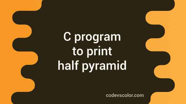 C program to print half right angled triangle or half pyramid - CodeVsColor