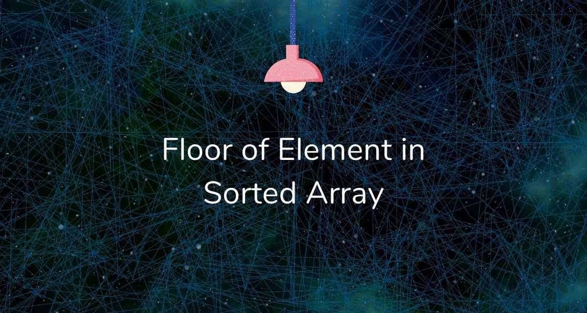 Find the floor of an element in a sorted array | CalliCoder