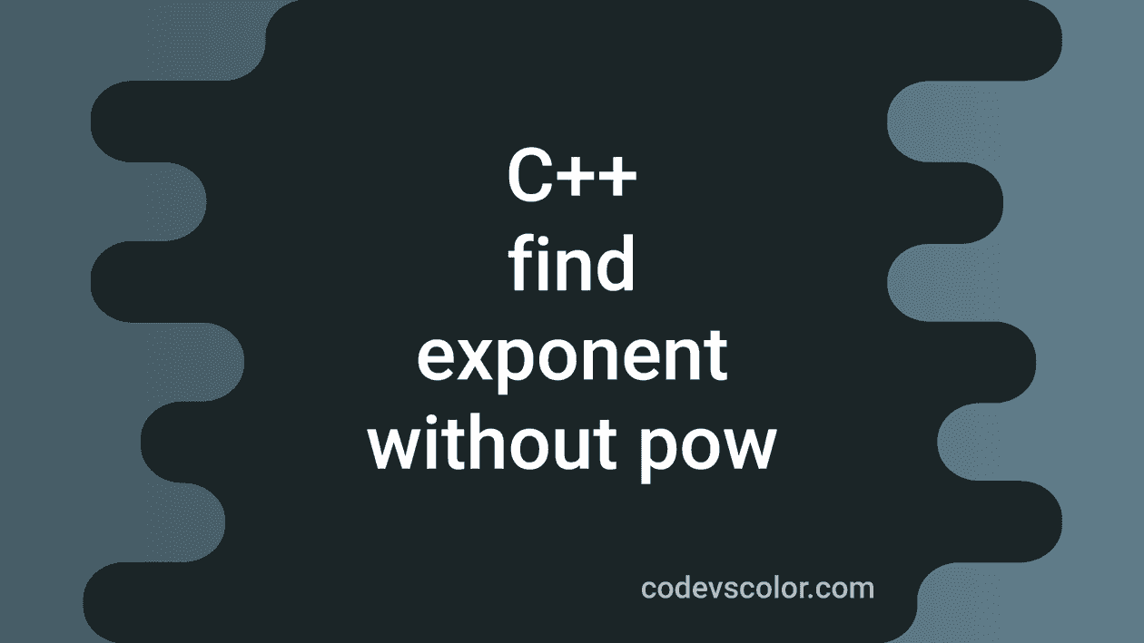 3 ways to find the exponent without using pow() method in C++ - CodeVsColor
