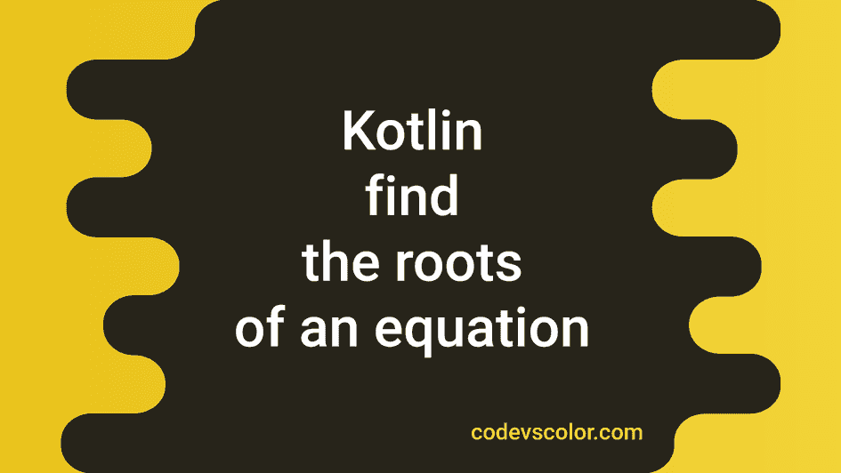 2 different Kotlin programs to find the root of quadratic equation ...