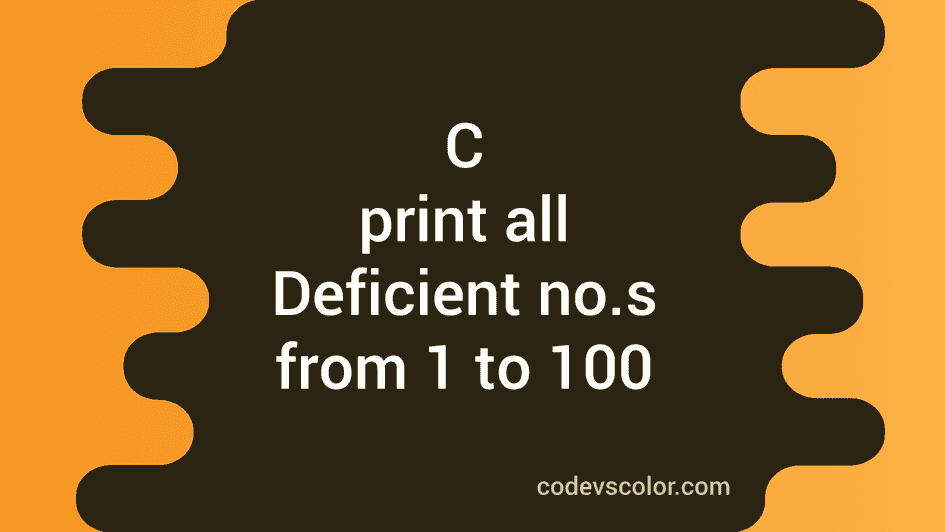 C program to print all Deficient numbers from 1 to 100 - CodeVsColor