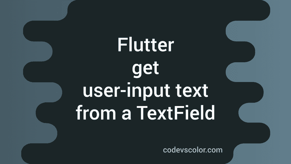 How to get user input text from a TextField in Flutter - CodeVsColor