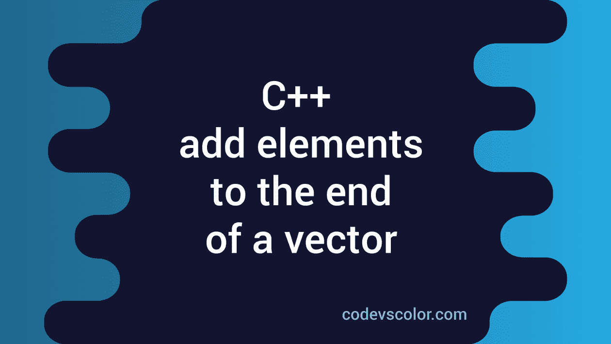 How to add elements to the end of a vector in C++ using push_back ...