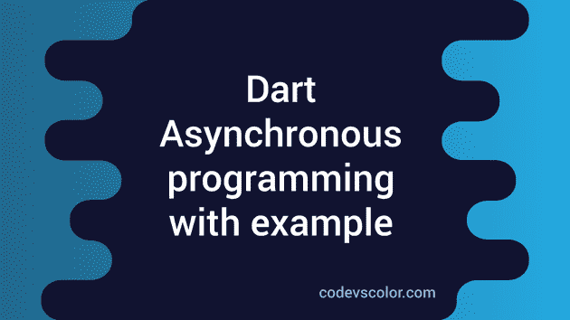 Asynchronous Programming In Dart With Examples Codevscolor