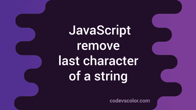 3 Different Ways To Remove The Last Character Of A String In Javascript Codevscolor 