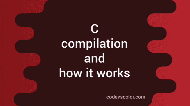 What is compilation and how compilation process works in C - CodeVsColor