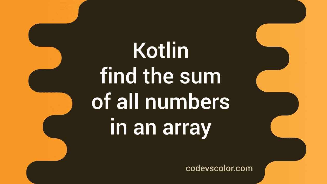Kotlin program to find the sum of all numbers of an array - CodeVsColor