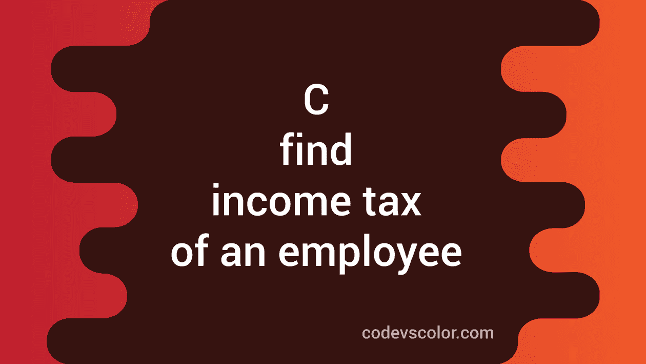 How to find the income tax of an employee in C - CodeVsColor