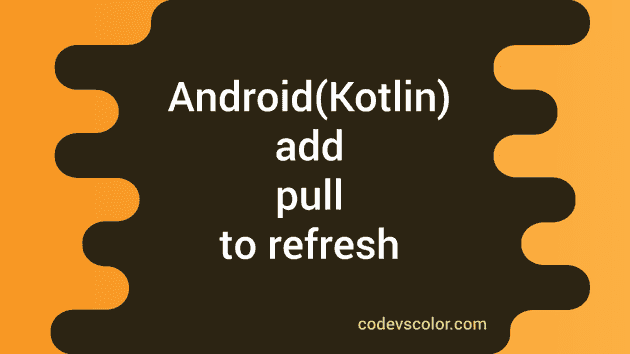 How to add pull to refresh/ swipe refresh in an Android project in ...