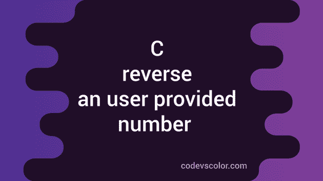 C program to reverse an user provided number - CodeVsColor C program to reverse an user provided number - CodeVsColor