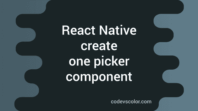 How to create one picker component in React Native - CodeVsColor